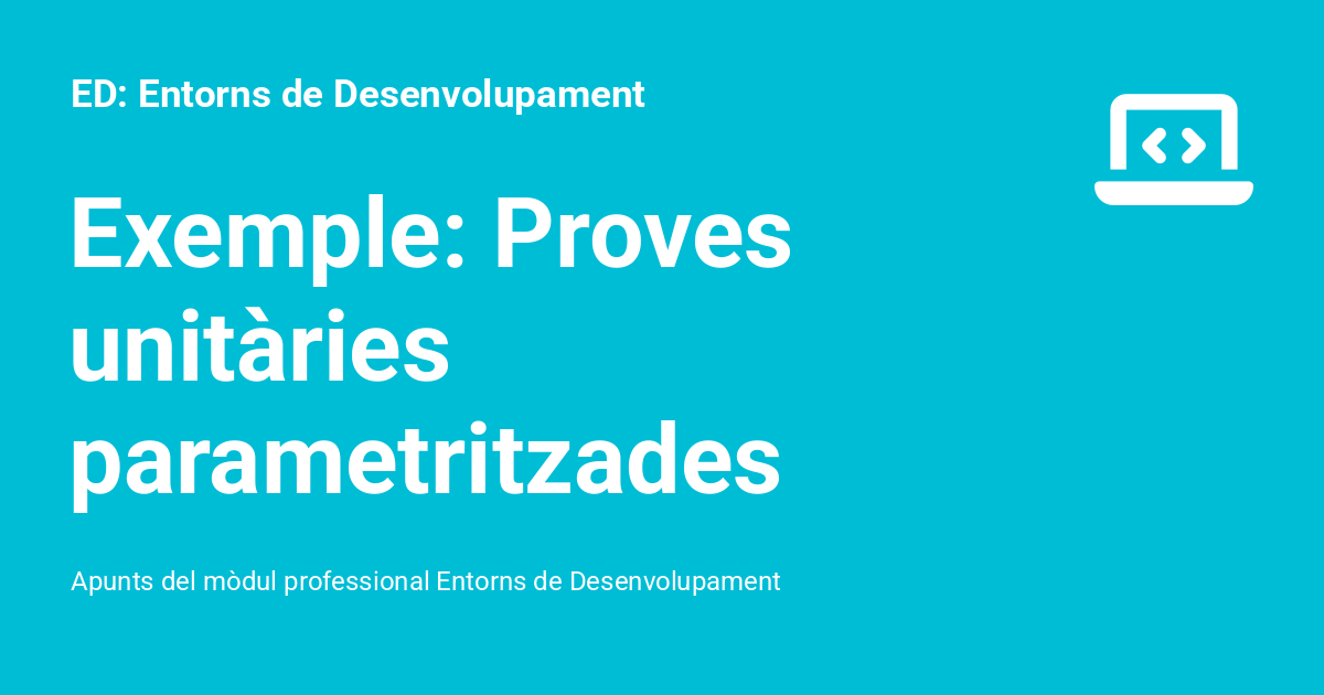 Exemple: Proves unitàries parametritzades - ED: Entorns de Desenvolupament
