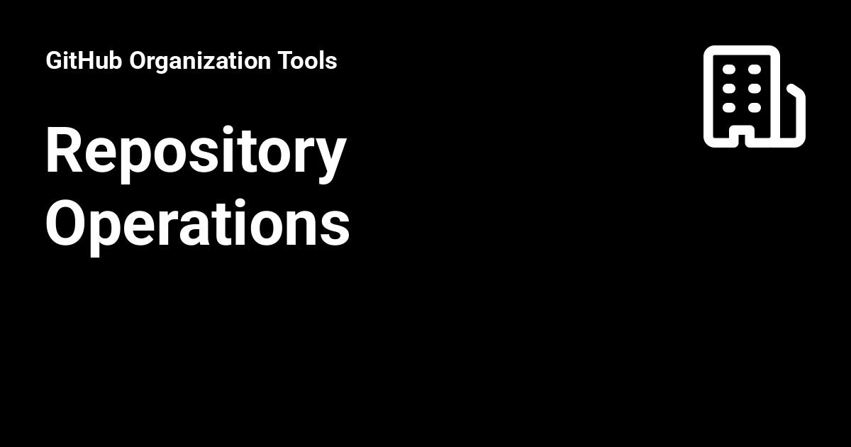 Repository Operations - GitHub Organization Tools
